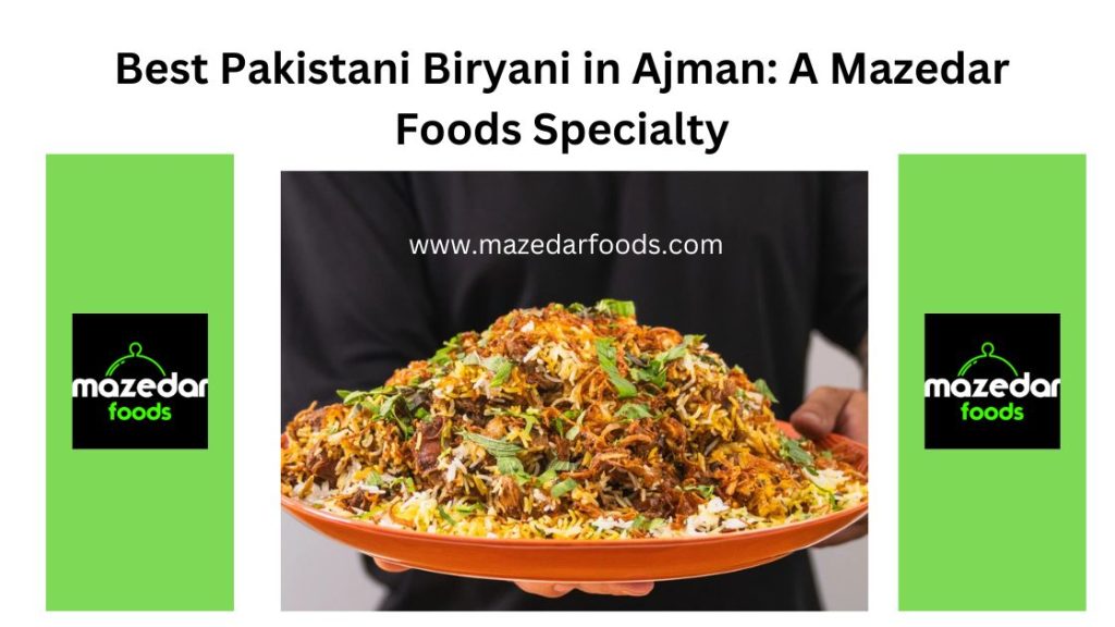Best Pakistani Biryani in Ajman: A Mazedar Foods Specialty